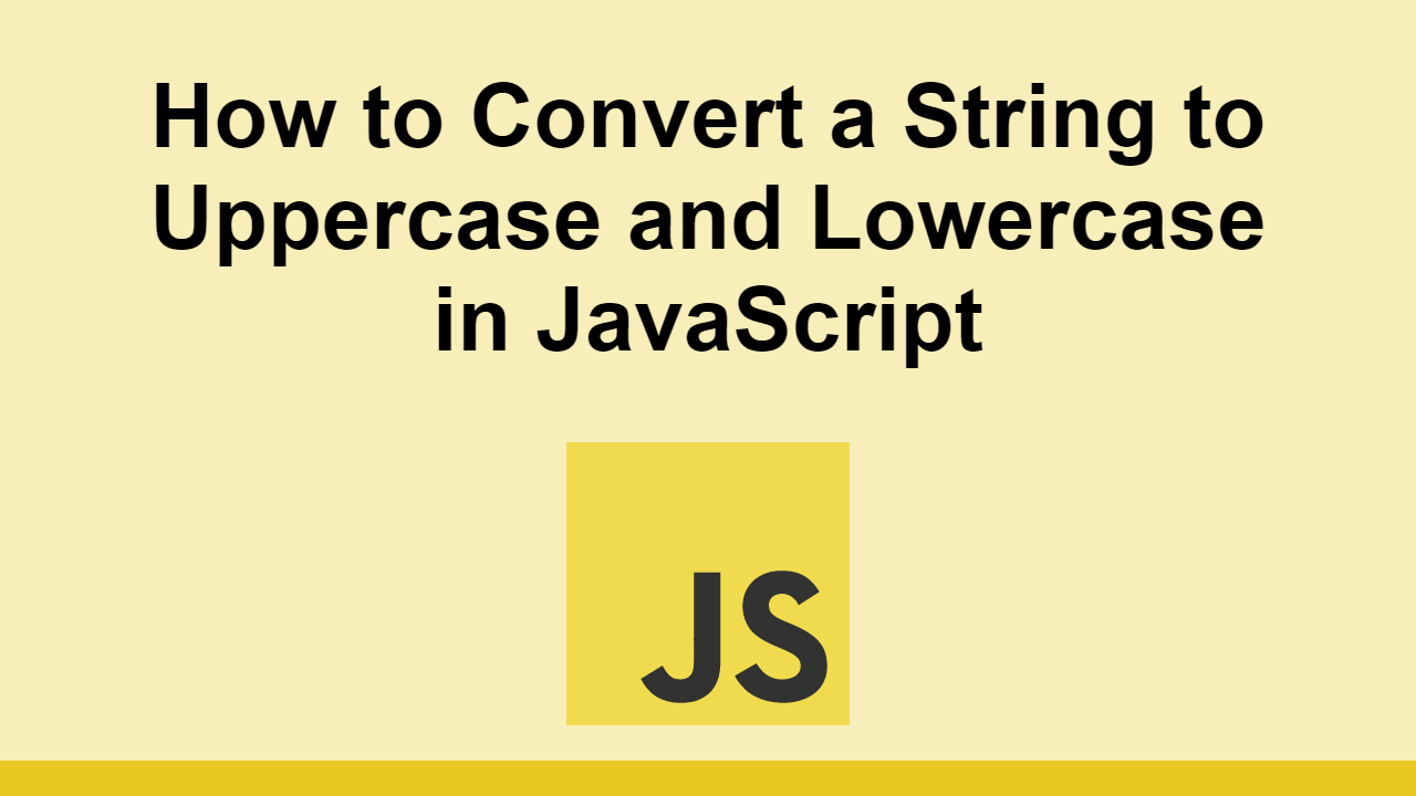 How To Convert A String To Uppercase And Lowercase In JavaScript